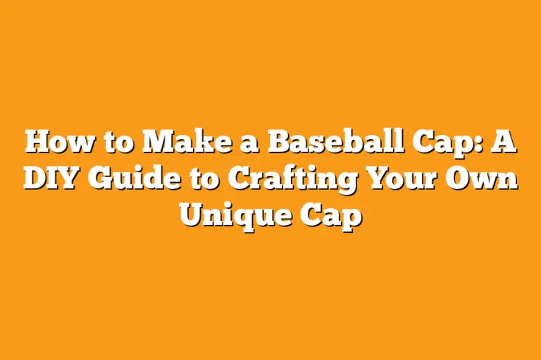 How to Make a Baseball Cap: A DIY Guide to Crafting Your Own Unique Cap ...
