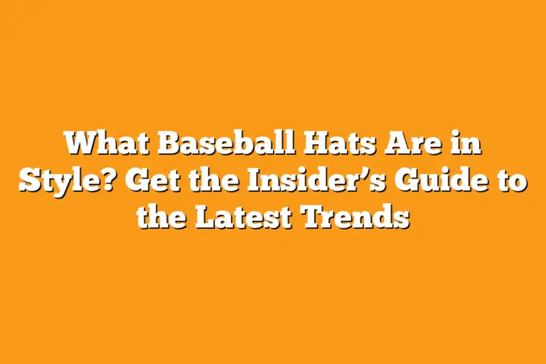 What Baseball Hats Are in Style? Get the Insider’s Guide to the Latest ...