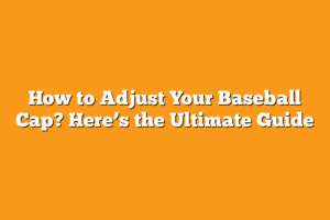 How to Adjust Your Baseball Cap? Here’s the Ultimate Guide – Sport Tasty