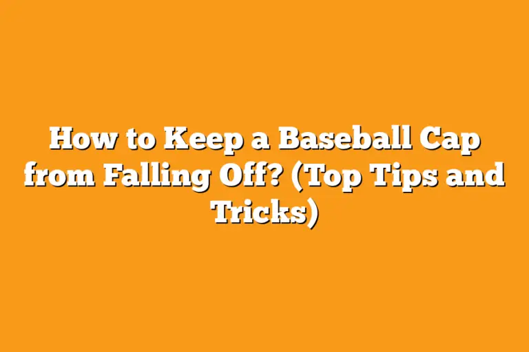 How to Keep a Baseball Cap from Falling Off? (Top Tips and Tricks ...