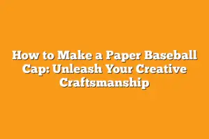How to Make a Paper Baseball Cap: Unleash Your Creative Craftsmanship ...