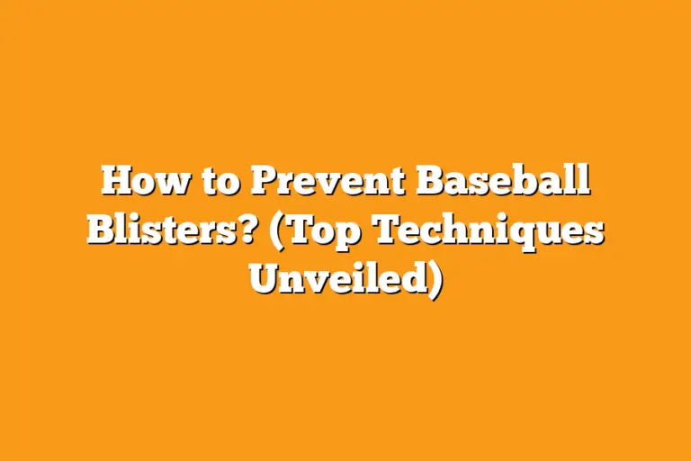 How to Prevent Baseball Blisters? (Top Techniques Unveiled) – Sport Tasty