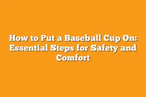 How to Put a Baseball Cup On: Essential Steps for Safety and Comfort ...