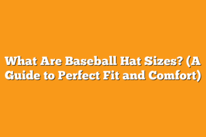 What Are Baseball Hat Sizes? (A Guide to Perfect Fit and Comfort ...