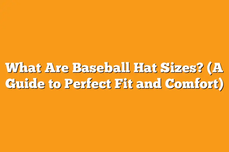 What Are Baseball Hat Sizes? (A Guide to Perfect Fit and Comfort ...