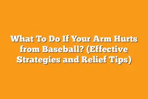 What To Do If Your Arm Hurts from Baseball? (Effective Strategies and ...