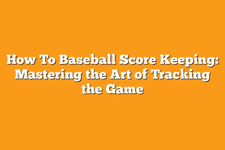 How To Baseball Score Keeping: Mastering the Art of Tracking the Game ...