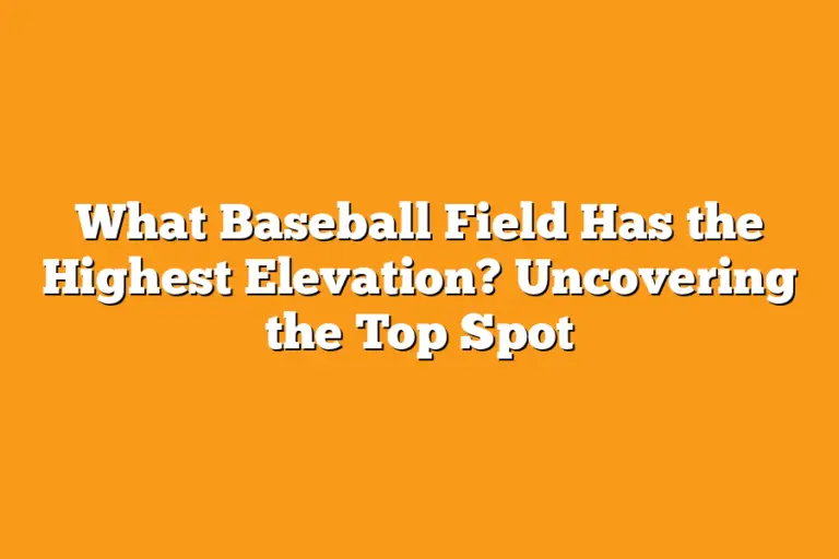 What Baseball Field Has the Highest Elevation? Uncovering the Top Spot ...
